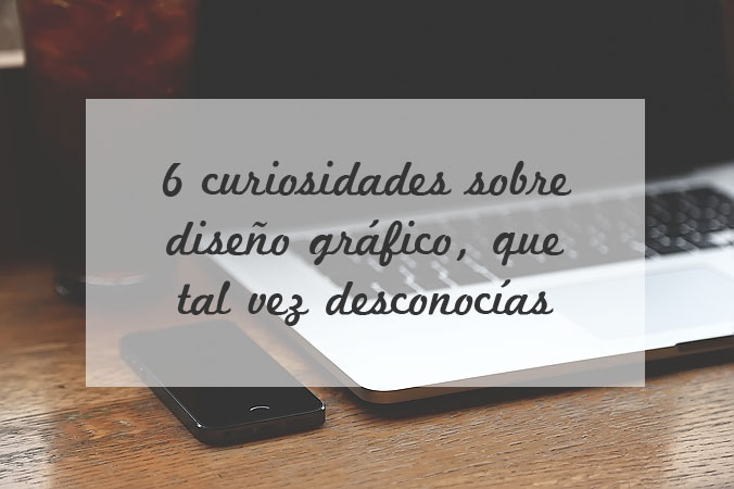 6 curiosidades sobre diseño gráfico, que tal vez desconocías
